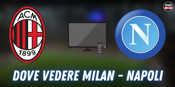 Dove vedere Milan-Napoli, TV e Streaming: tutte le soluzioni