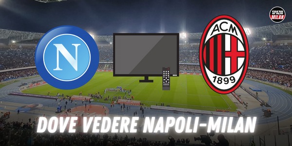 Dove vedere Napoli Milan in tv e streaming: Amazon, Sky o Mediaset? - Spazio Milan